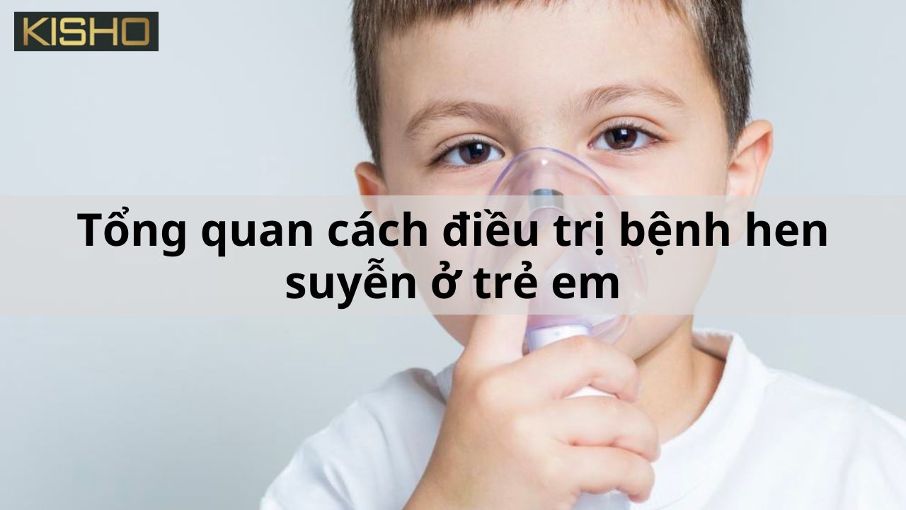 Tổng quan cách điều trị bệnh hen suyễn ở trẻ em - Kisho Asma