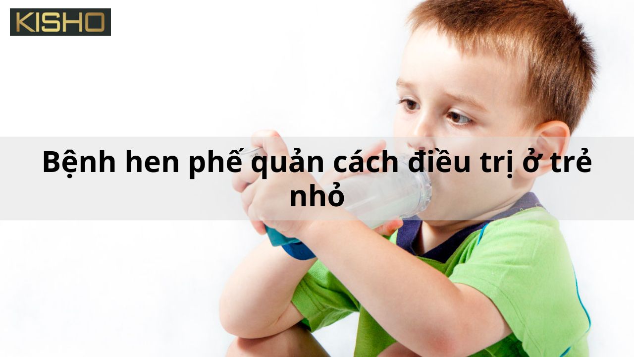 Bệnh hen phế quản cách điều trị ở trẻ nhỏ - Kisho Asma